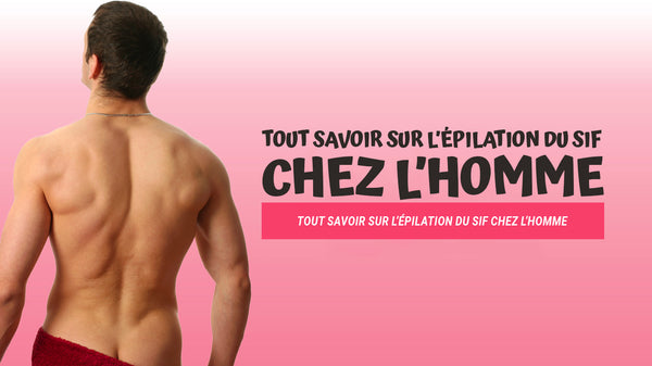 Tout savoir sur l’épilation du sif chez l’homme